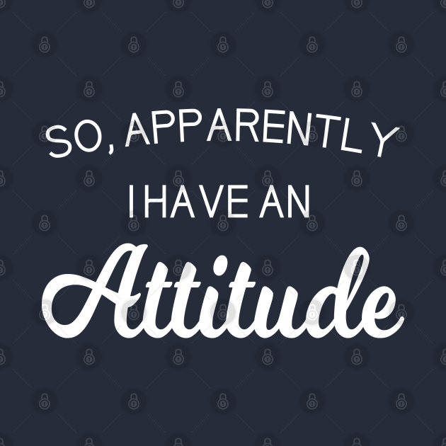 So apparently I have an attitude - So Apparently I Have An Attitude - T ...
