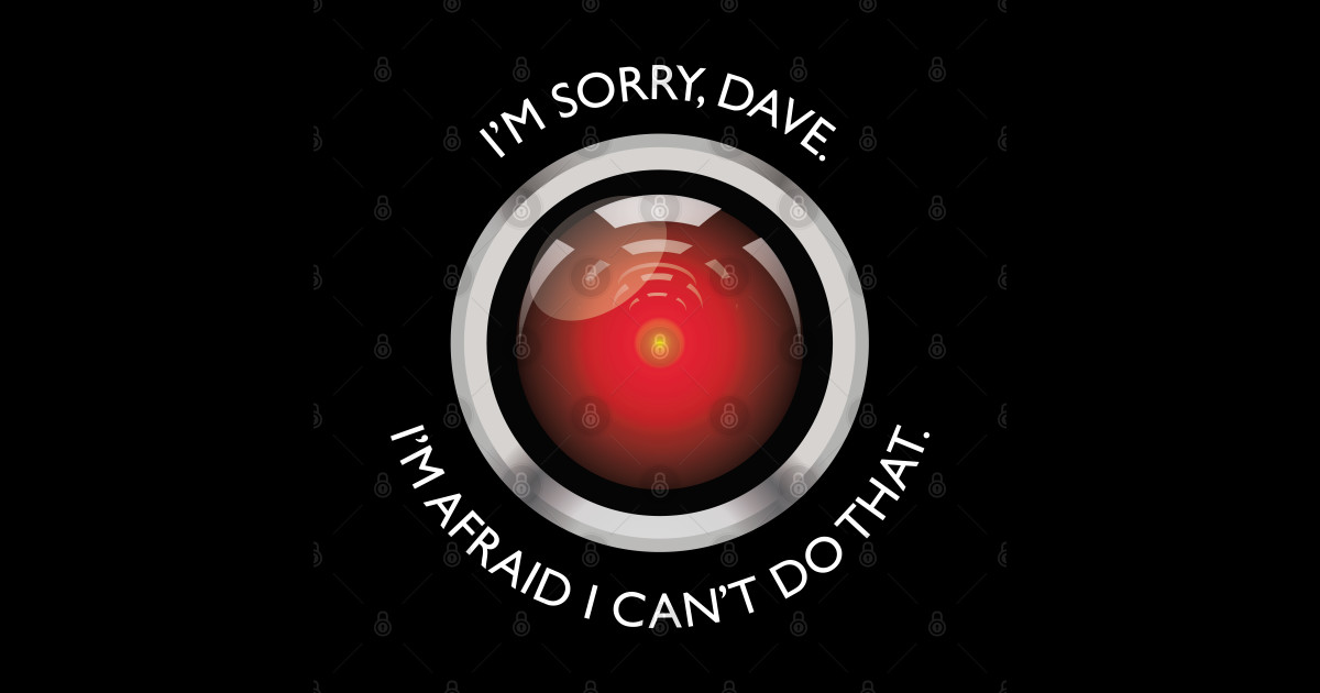I'm sorry, Dave. I'm afraid i can't do that. - 2001 A Spacy Odyssey ...