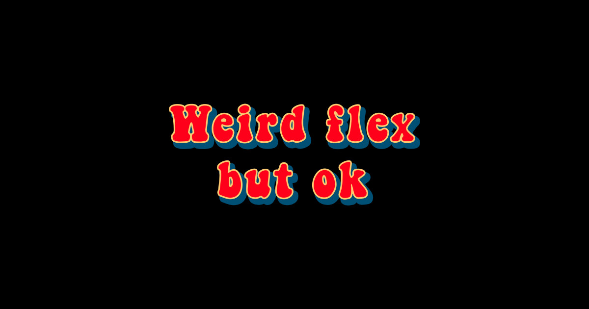 Weird Flex But Ok - Funny Meme - Flexing - Sticker | TeePublic