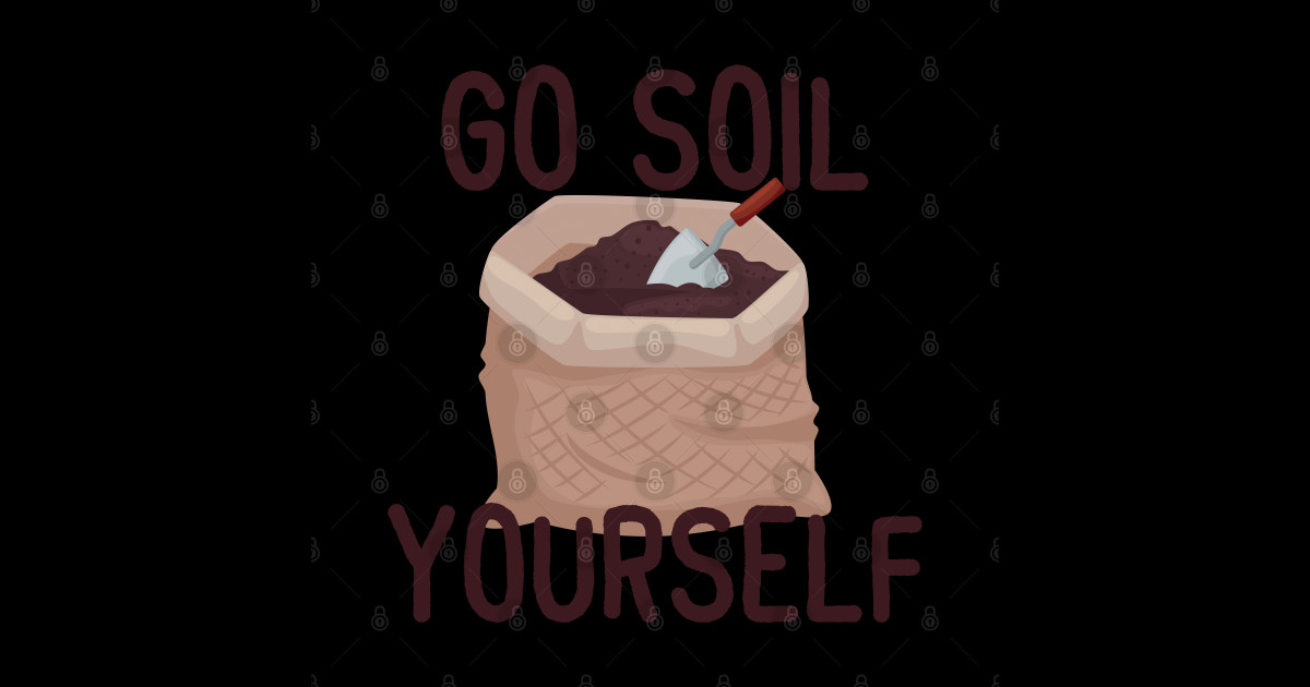 Go Soil Yourself! - Gardening - Sticker | TeePublic