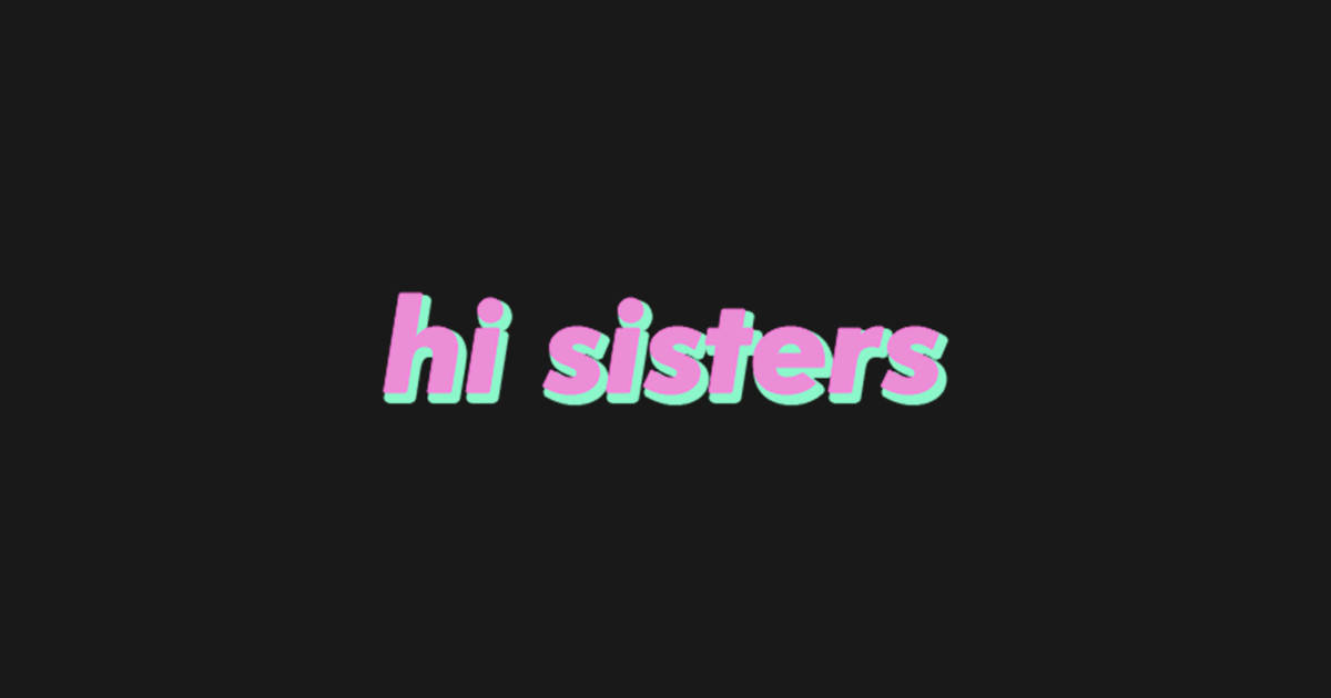 Hi sisters Funny Trending Popular Slang - Sisters - T-Shirt | TeePublic