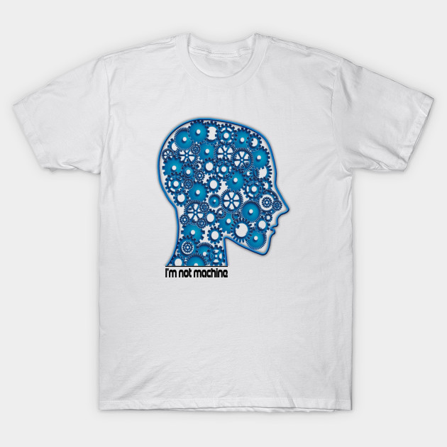 I'm not machine - Human Machine - T-Shirt | TeePublic