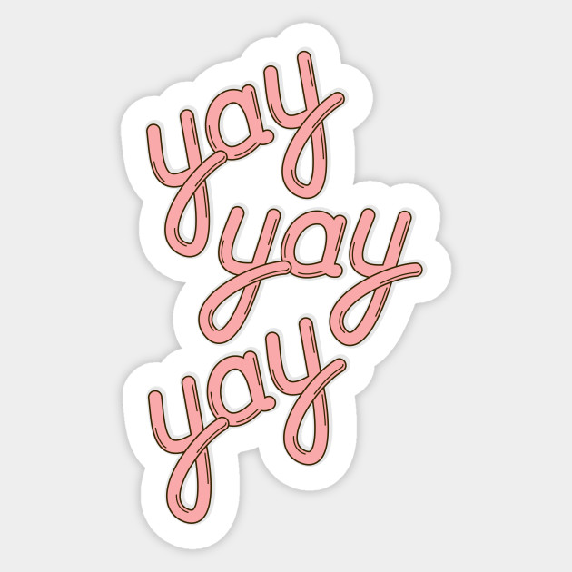 YAY YAY YAY! - Yay - Sticker | TeePublic