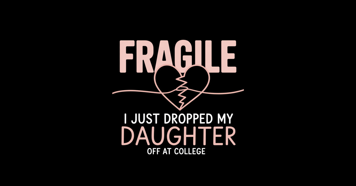 Fragile Just Dropped My Daughter At College - Fragile - Sticker | TeePublic