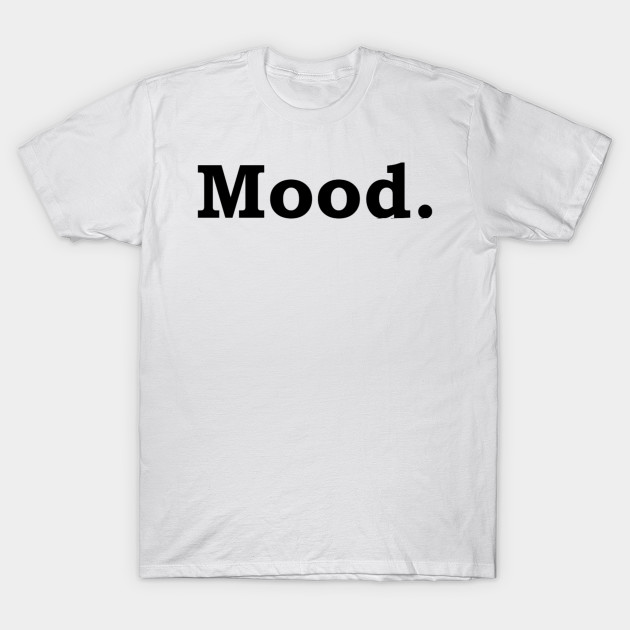 Mood. - Mood - T-Shirt | TeePublic