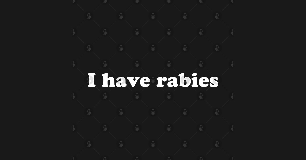 I Have Rabies - I Have Rabies - T-Shirt | TeePublic