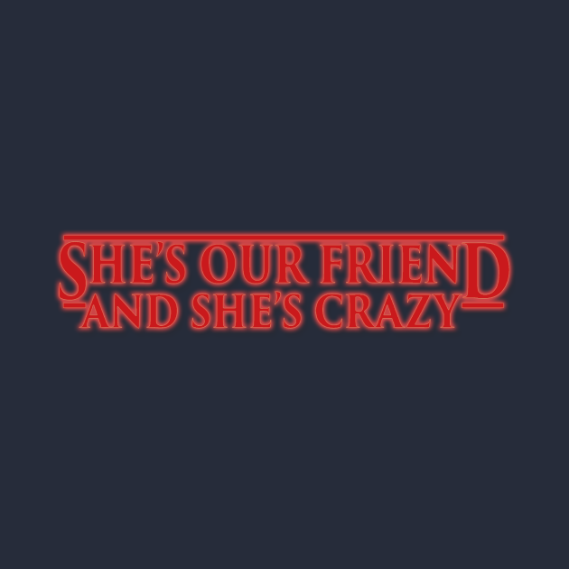 SHE'S OUR FRIEND AND SHE'S CRAZY! - Stranger Things - T-Shirt | TeePublic SHE'S OUR FRIEND AND SHE'S CRAZY! - Stranger Things - T-Shirt | TeePublic