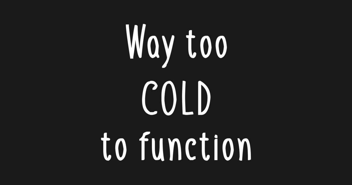 Too Cold! - Winter Humor - T-Shirt | TeePublic