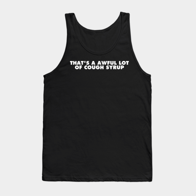 That's a Awful Lot of Cough Syrup - Cough Syrup - Tank Top | TeePublic