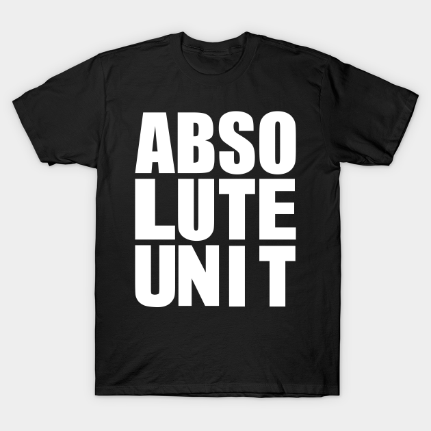 Absolute Unit - Absolute Unit Meme - T-Shirt | TeePublic