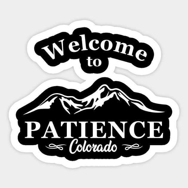 welcome to patience colorado - Patience - Sticker | TeePublic