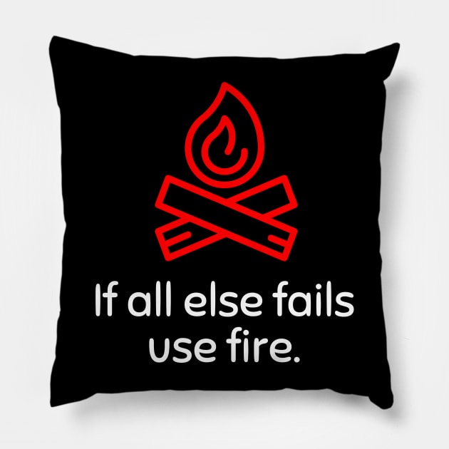 If all else fails use fire - Funny Quote - Pillow | TeePublic