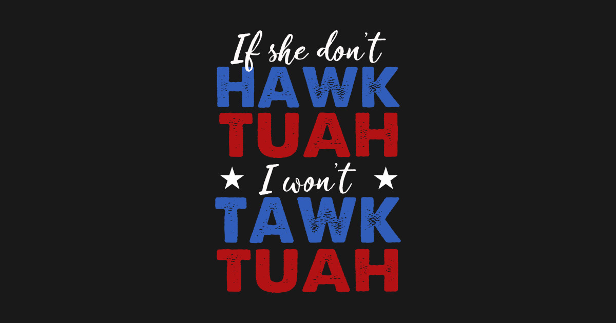 Funny If She Don't Hawk Tush I Won't Tawk Tuah - Hawk Tuah 24 - T-Shirt ...