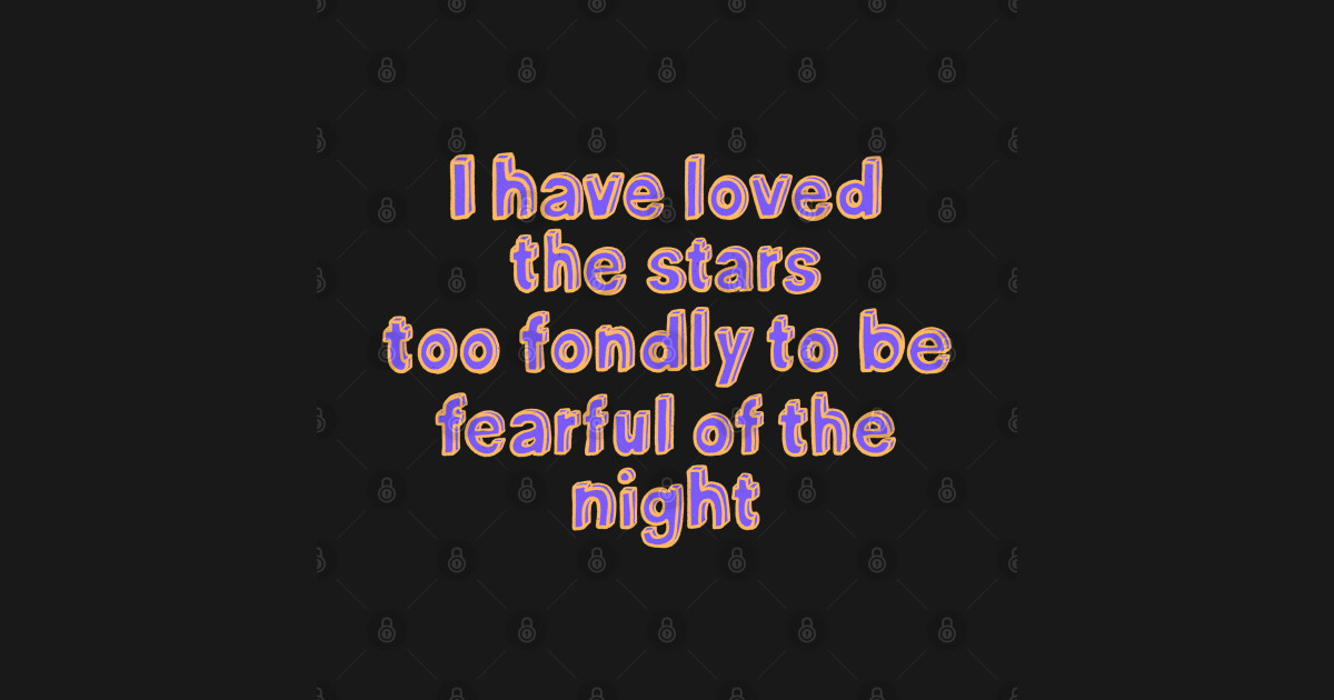 I have loved the stars too fondly to be fearful of the night - I Have ...