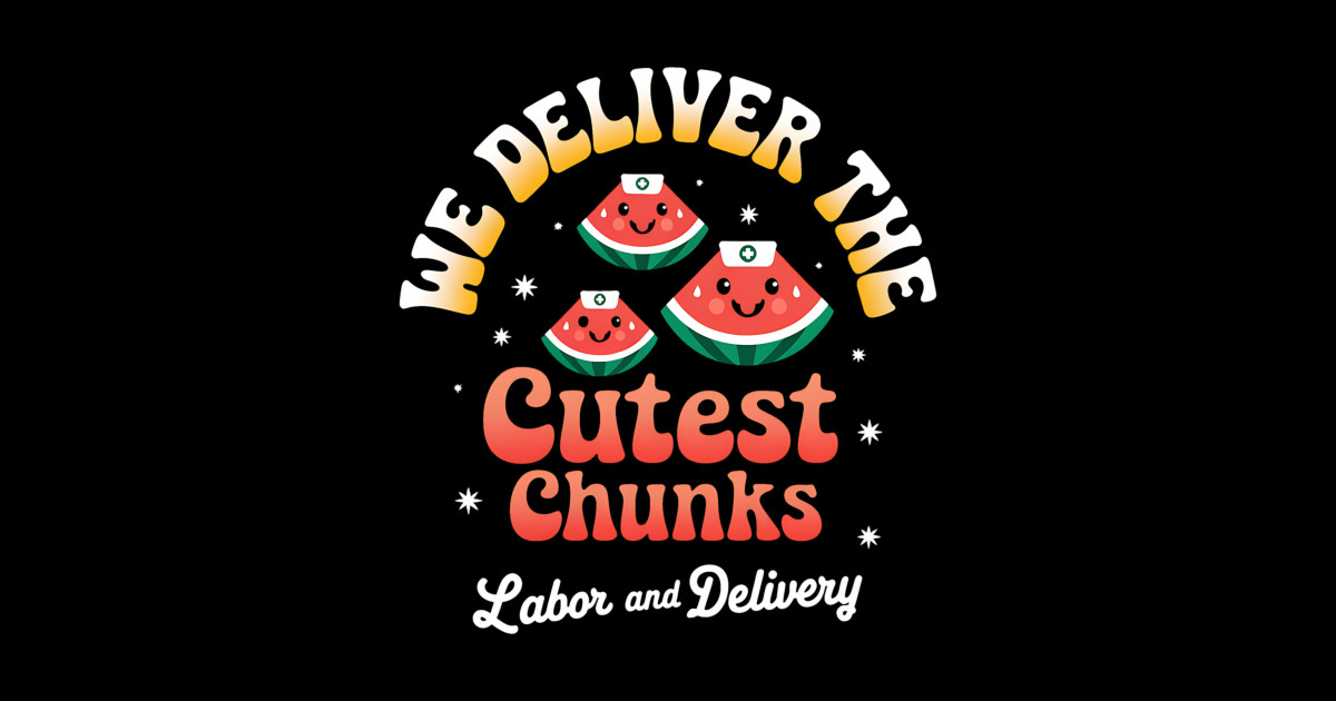 We Deliver The Cutest Chunks Labor And Delivery Nurse - We Deliver The ...
