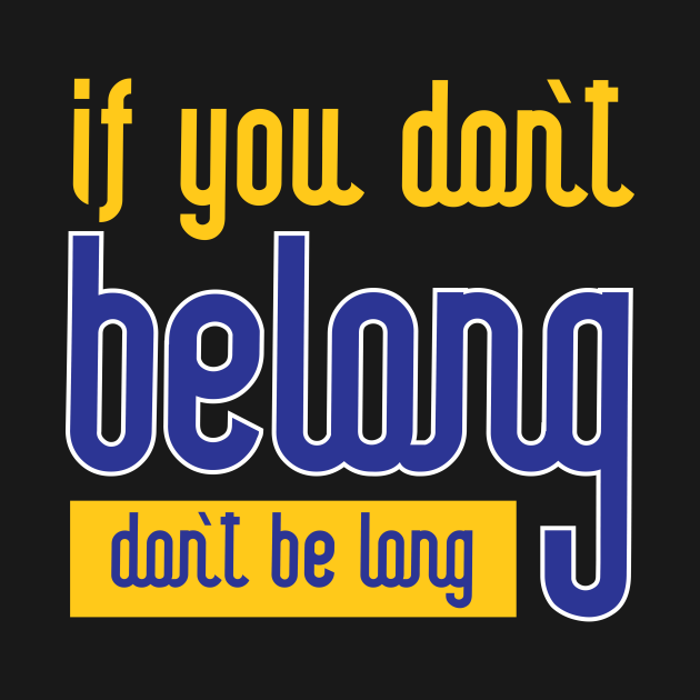 If you don't belong don't be long - If You Dont Belong Dont Be Long - T ...