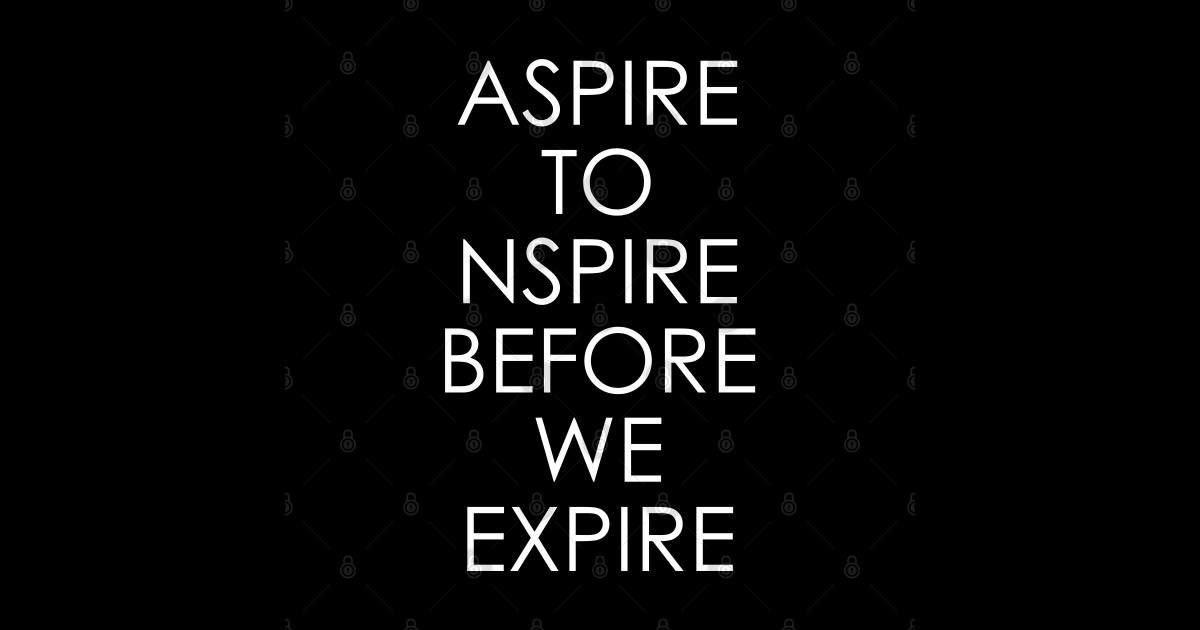 Aspire to inspire before we expire - Aspire To Inspire Before We Expire ...