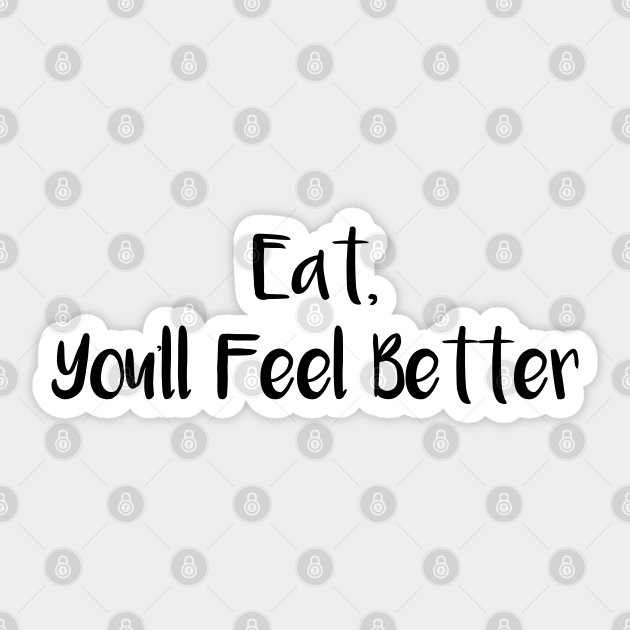 Eat, Youll Feel Better - Eat Youll Feel Better - Sticker | TeePublic