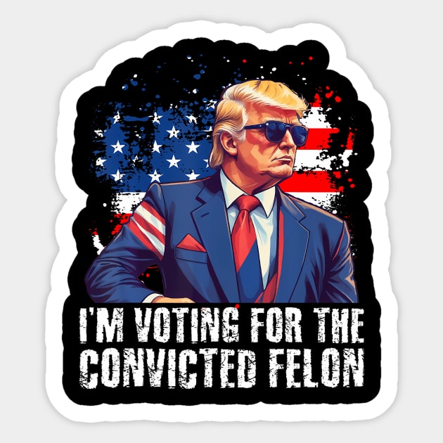 I am Voting Convicted Felon - Convicted Felon - Sticker | TeePublic