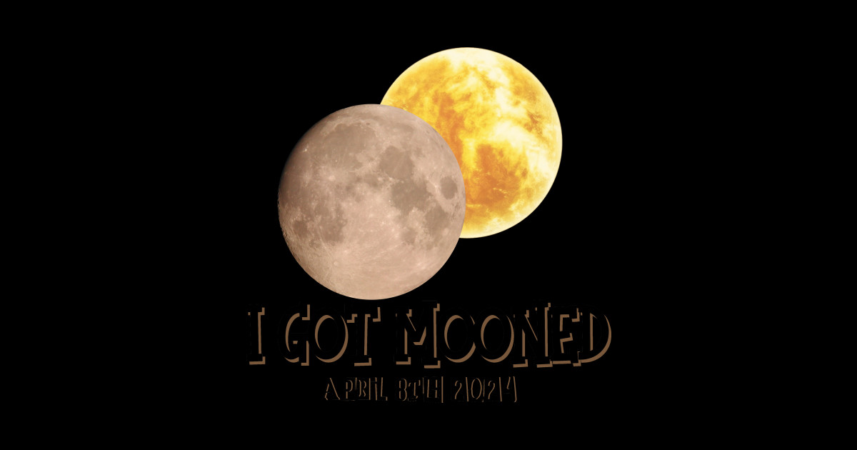 I Got Mooned Total Solar Eclipse April 8th 2024 - Total Solar Eclipse ...