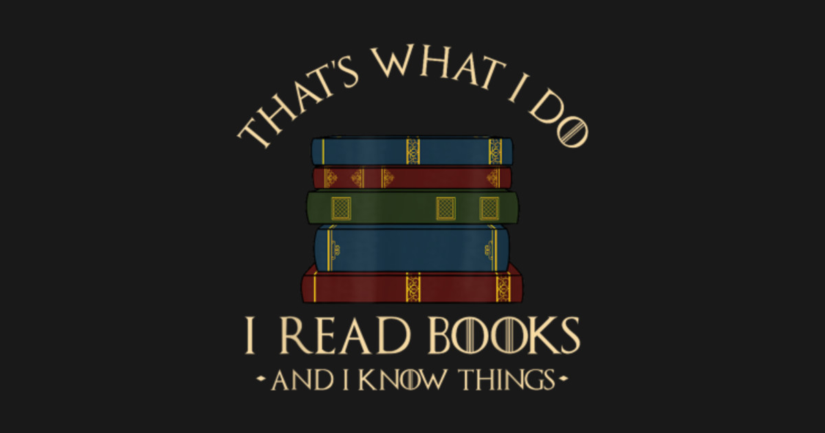 That's What I Do I Read Books And I Know Things - Reading - Thats What ...