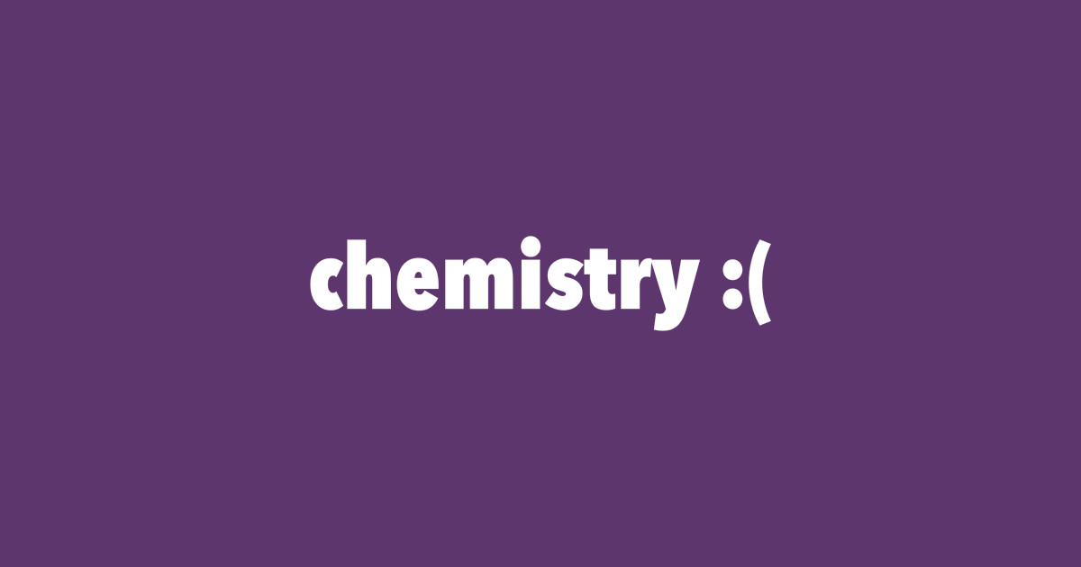 sad chemistry - Sad Chemistry - T-Shirt | TeePublic