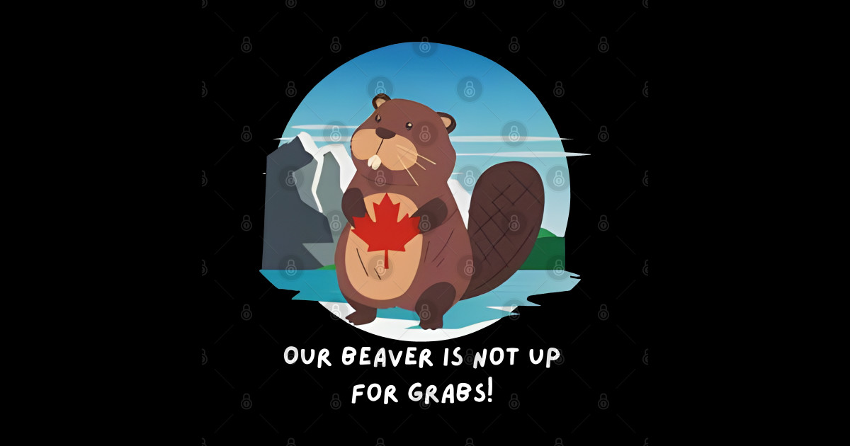 Canadian Beaver Our Beaver Is Not Up For Grabs Canada Flag - Our Beaver ...