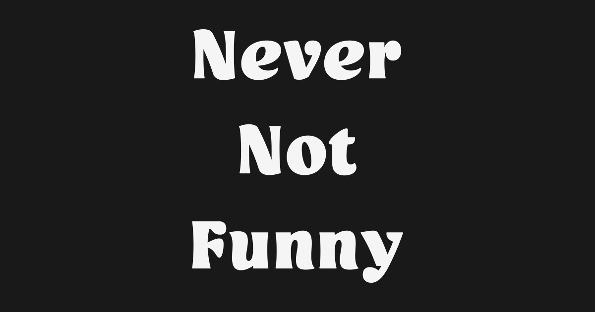Never Not Funny - Never Not Funny - T-Shirt | TeePublic