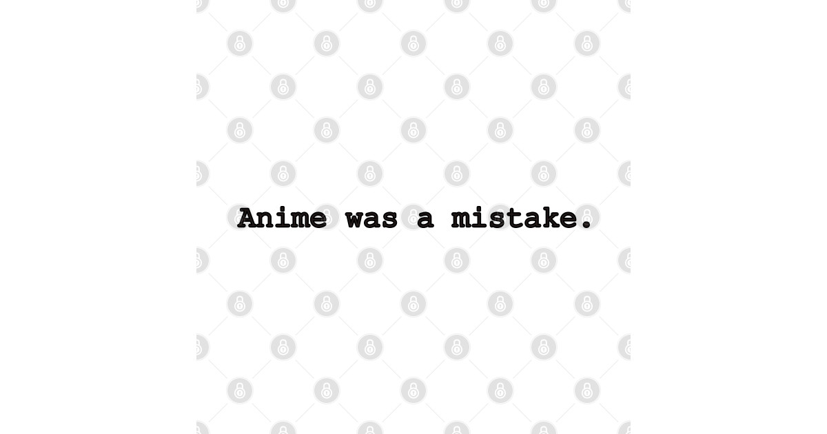 Anime was a mistake - Anime Humor - T-Shirt | TeePublic