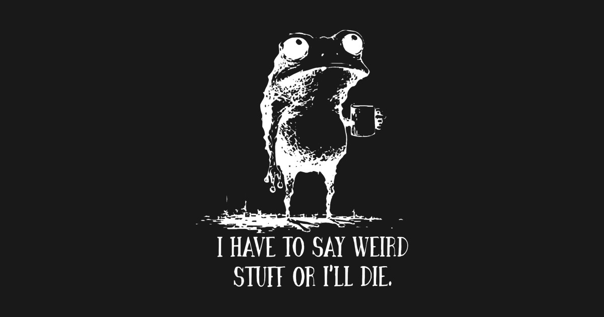 I Have To Say Weird Stuff Or I'll Die Frog Drinking Coffee - Funny ...
