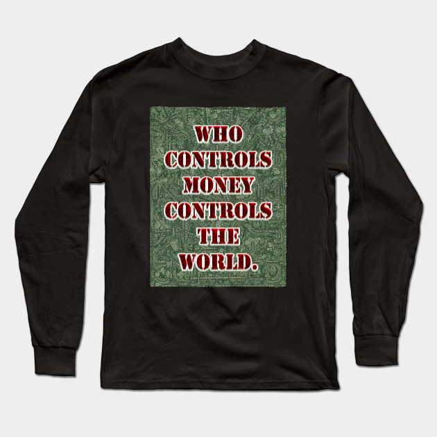 who controls money controls the world. - Money - Long Sleeve T-Shirt ...