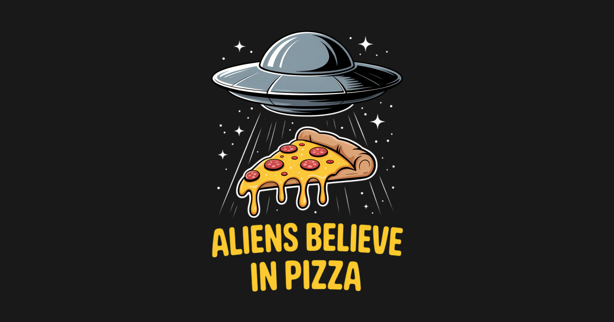 Aliens Believe In Pizza Alien Ship Pizza - Aliens Believe In Pizza ...