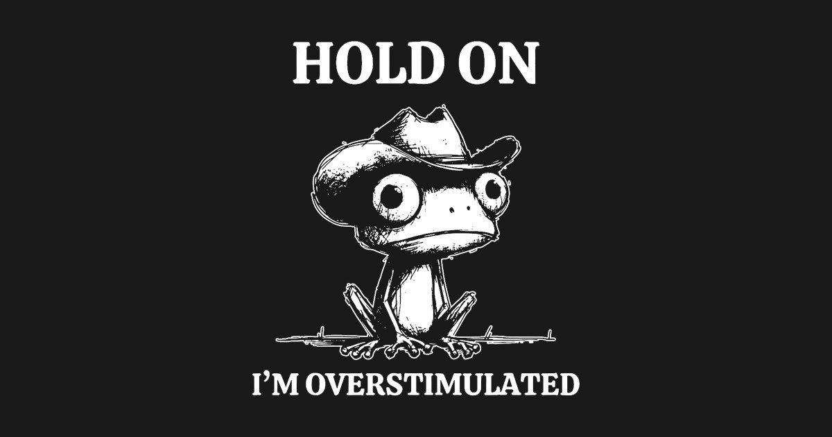 Hold on I'm Overstimulated Funny Frog Cute Meme - Hold On - T-Shirt ...