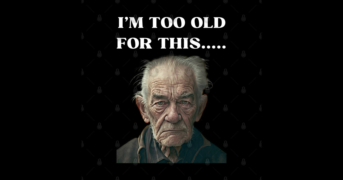 Funny Old Man Design Humor I'm Too Old For This Meme - Old Man ...