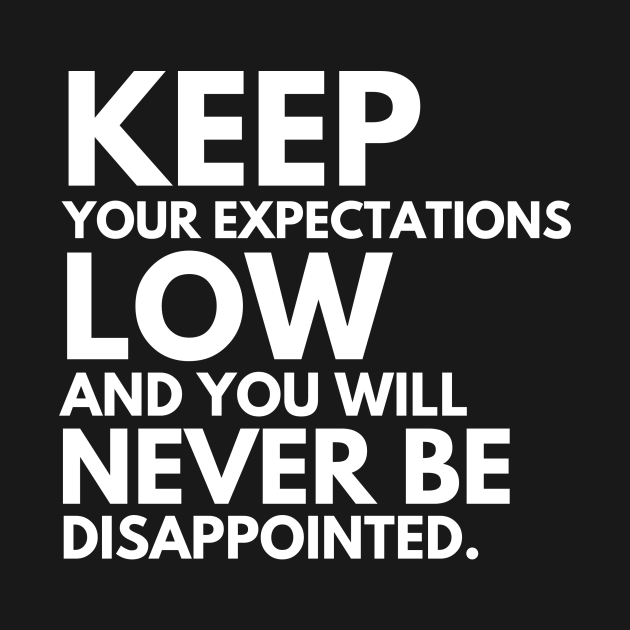 Keep your expectations low and .... - Quotes To Live By - T-Shirt ...