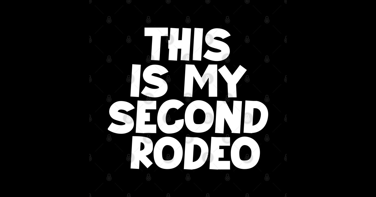 "This is my second rodeo."in plain white letters-cos you're not the ...
