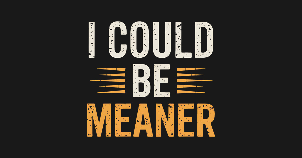 Funny Meme I Could Be Meaner - Meme - T-Shirt | TeePublic