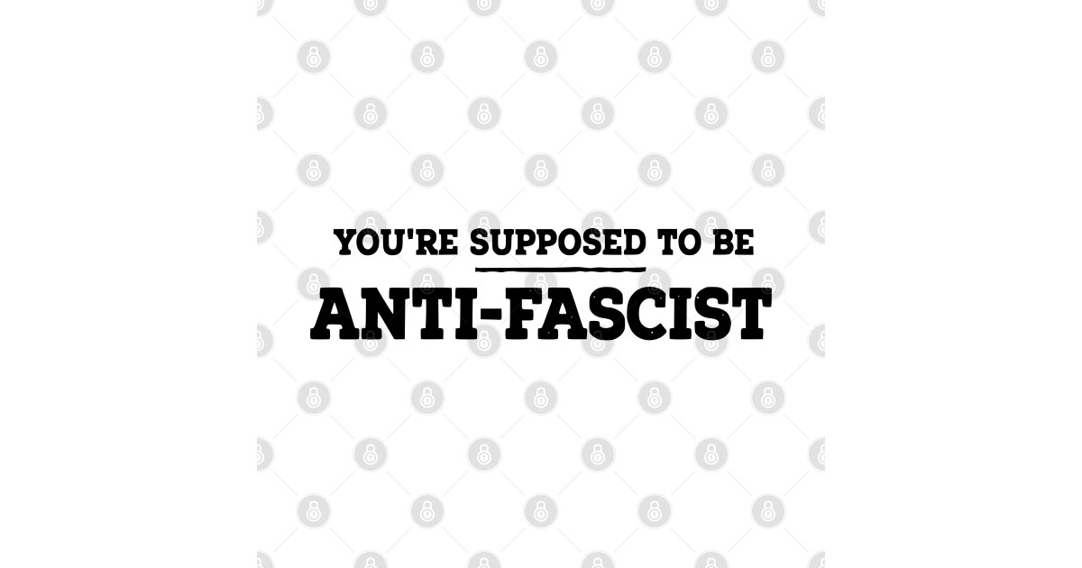 You're Supposed To Be Anti-Fascist Political Statement - Anti Fascist ...