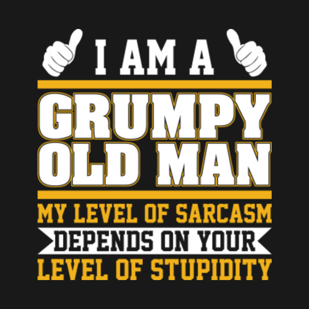 I Am A Grumpy Old Man My Level Of Sarcasm Depends On Your Level Of ...