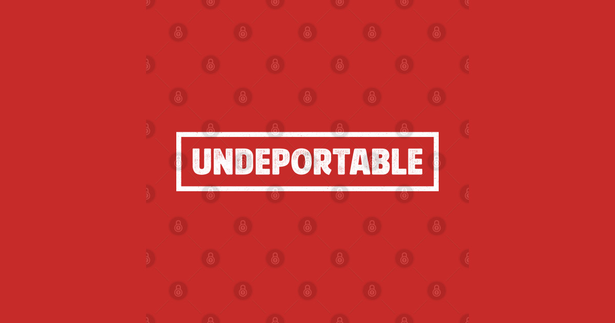 Undeportable - Deportation - T-Shirt | TeePublic