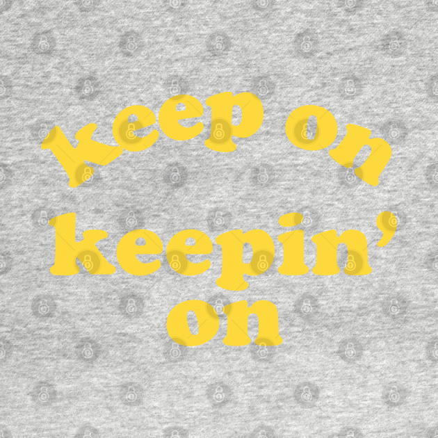 Keep On Keepin' On - Keep On Keepin On - T-Shirt | TeePublic