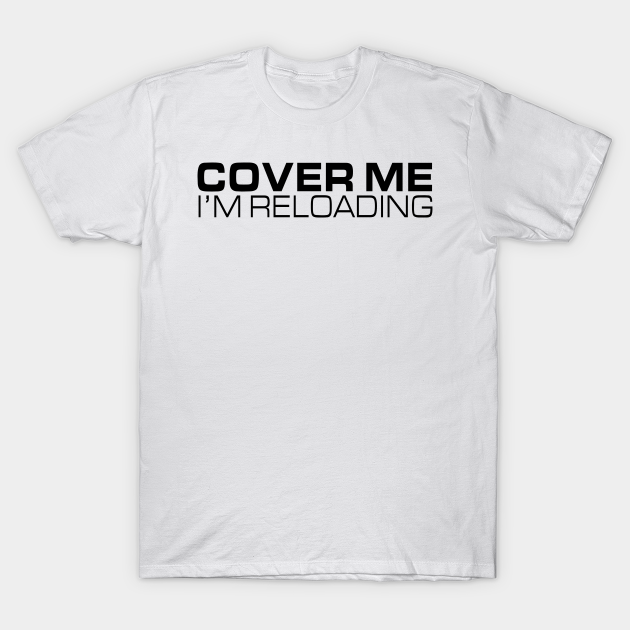 Cover Me - I'm Reloading - Video Games - T-Shirt | TeePublic
