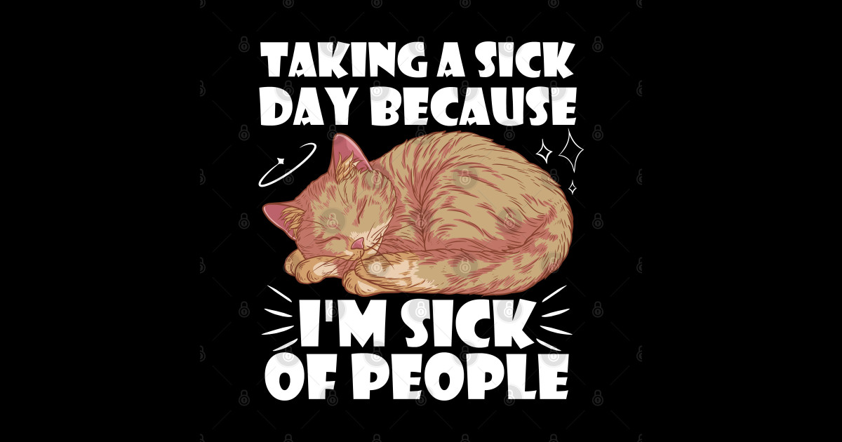 taking a sick day because I'm sick of people - Taking A Sick Day ...