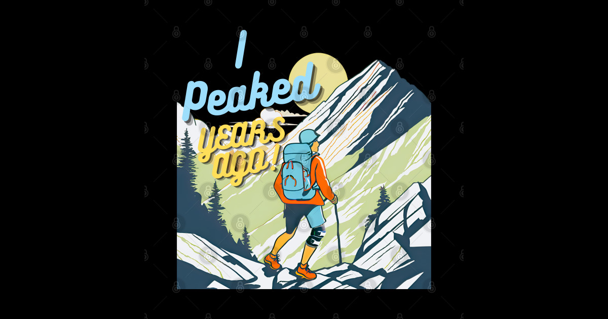 I Peaked Years Ago - Ive Peaked - Posters and Art Prints | TeePublic