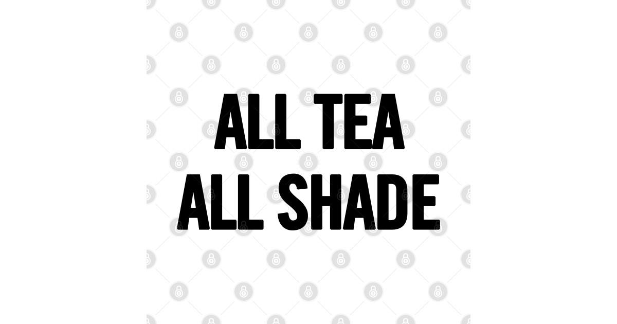 All Tea All Shade - All Tea All Shade - T-Shirt | TeePublic