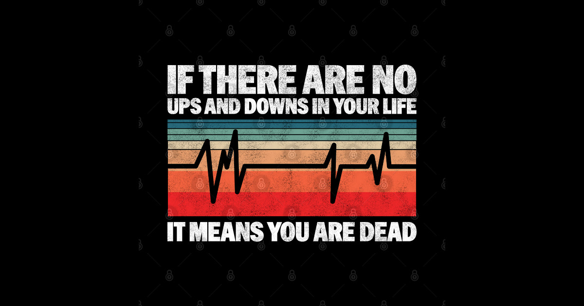 If There Are No Ups And Downs In Your Life It Means You Are Dead ...
