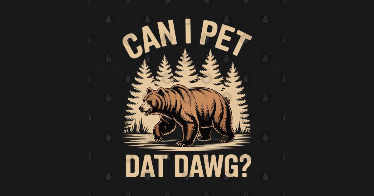 Can I Pet Dat Dawg Hiker Animal Lover Funny Bear Meme - Can I Pet Dat ...