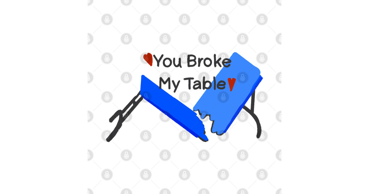 You Broke My Table - Broken - T-Shirt | TeePublic