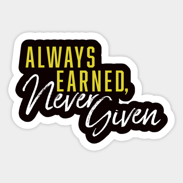 Always Earned, Never Given - Always Earned Never Given - Sticker ...