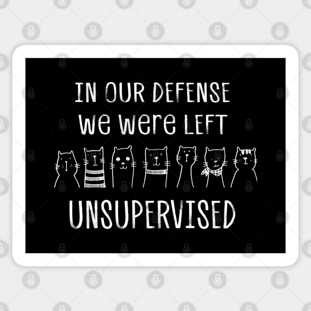 In My Defense We Were Left Unsupervised - Cat - Sticker | TeePublic